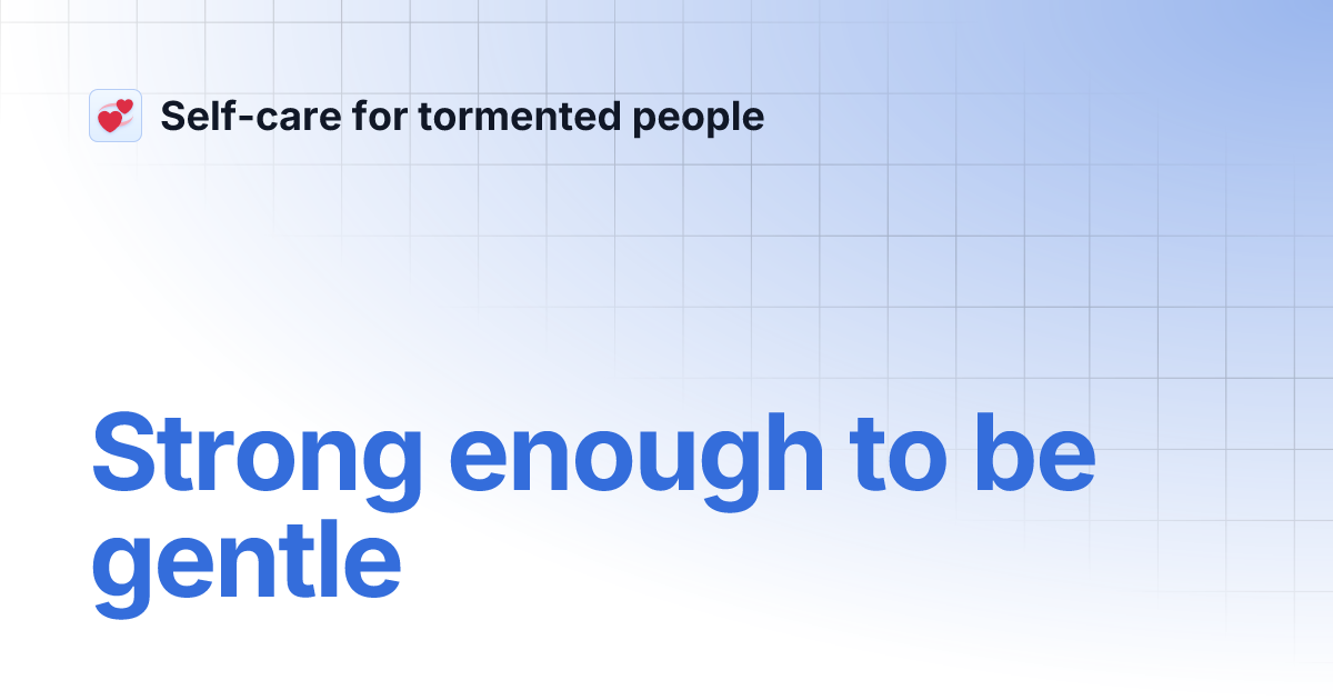 Strong enough to be gentle | Self-care for tormented people